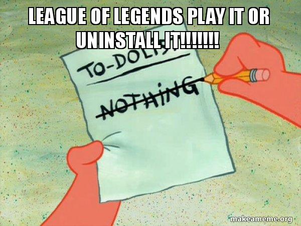 League of legends Play it or uninstall it!!!!!!! - TO-DO List Meme ...