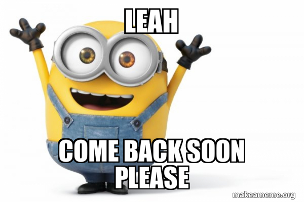 leah come back soon please - Happy Minion Meme Generator
