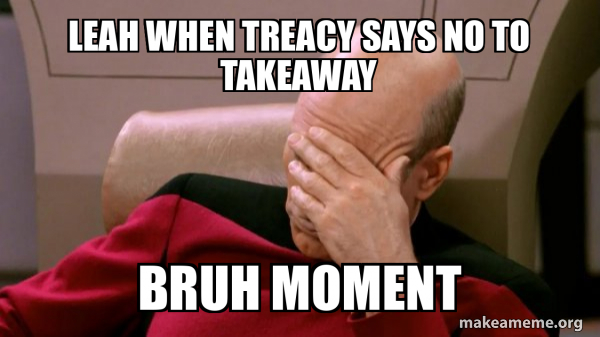 leah when treacy says no to takeaway bruh moment - Picard Facepalm Meme ...