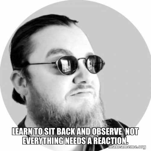 learn to sit back and observe. Not everything needs a reaction. Meme ...