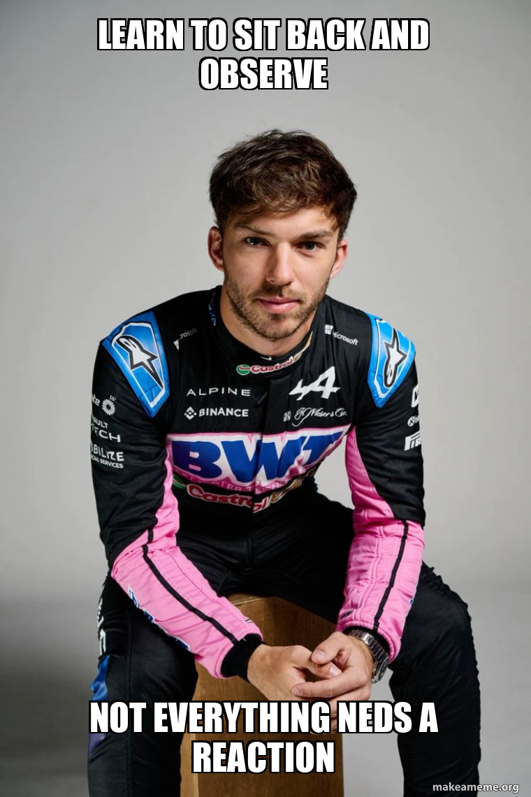 Learn to sit back and observe not everything neds a reaction Meme Generator