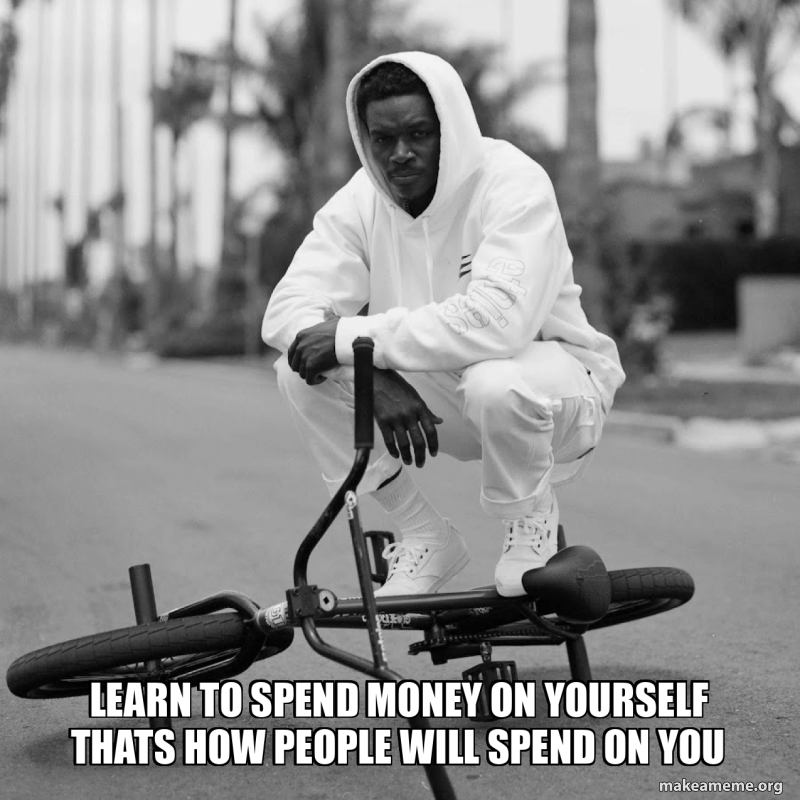 Learn to spend money on yourself thats how people will spend on you ...