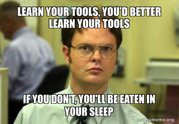 Learn your tools, You'd better learn your tools If you don't, you'll be ...