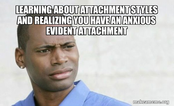 learning about attachment styles and realizing you have an anxious ...