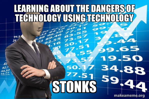 Learning about the dangers of technology using technology Stonks ...