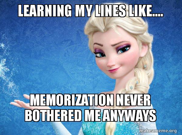 Learning my lines like.... Memorization never bothered me anyways ...