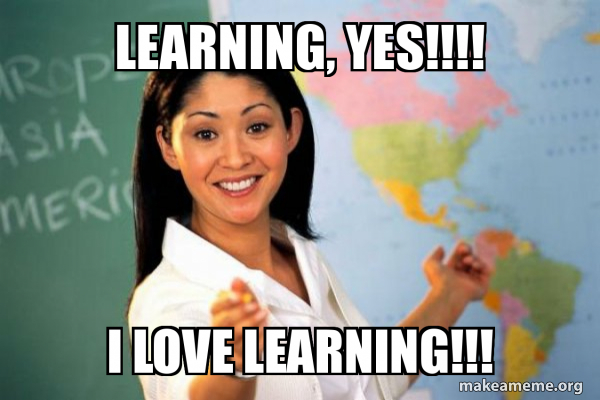 Learning, YES!!!! I Love Learning!!! - Unhelpful High School Teacher ...