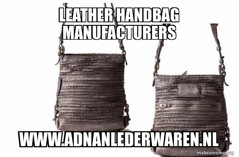 Leather Handbag Manufacturers www.adnanlederwaren.nl Meme Generator