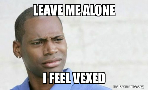 Leave me alone I feel vexed - Confused Black Man Meme Generator