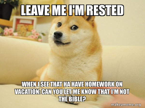 Leave me I'm rested When i see that ha have homework on vacation: Can ...