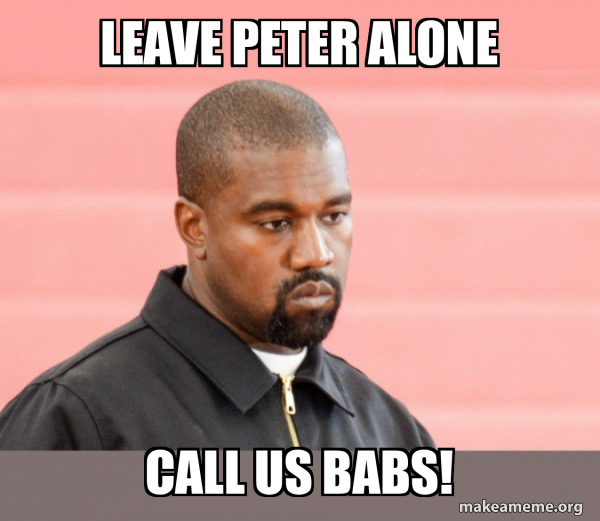 Leave Peter alone Call us Babs! - Kanye West Meme Generator