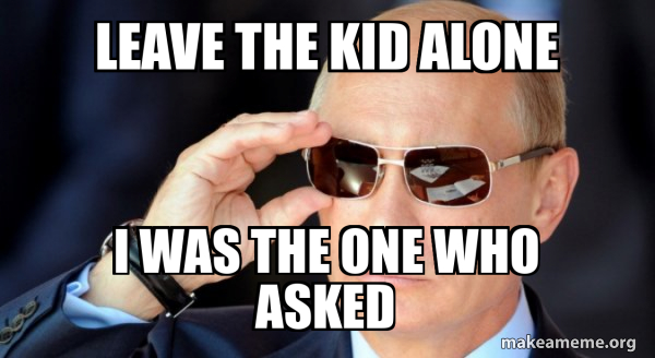 Leave the kid alone I was the one who asked - Vladamir Putin Meme Generator