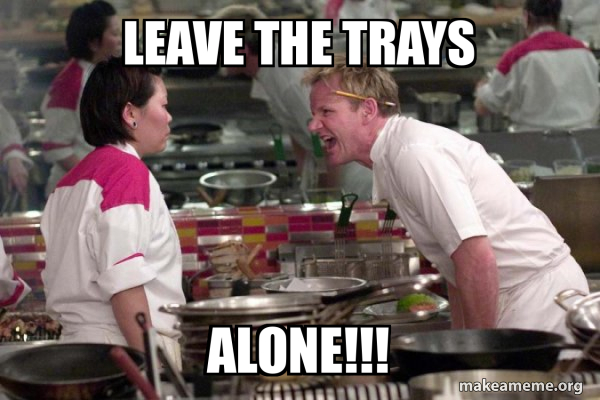 Leave the trays ALONE!!! - Gordon Ramsay Meme Generator