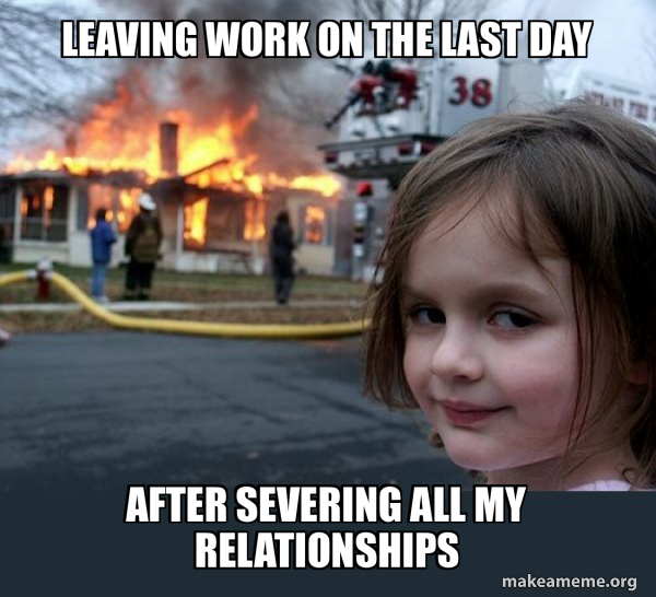 leaving work on the last day after severing all my relationships ...