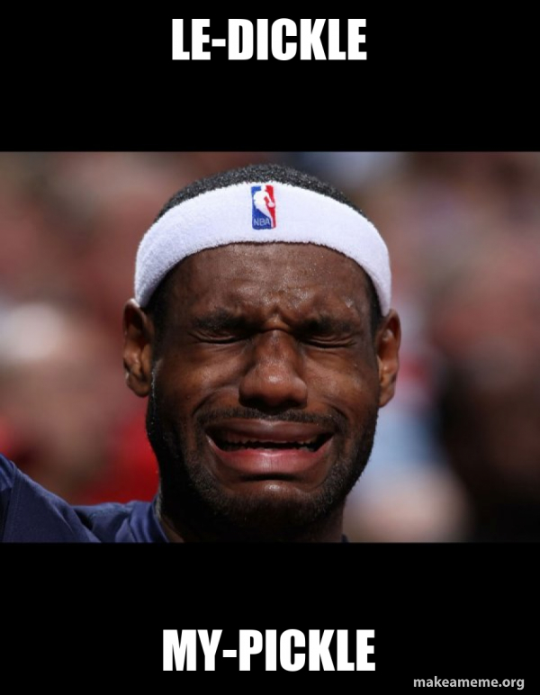 LE-DICKLE MY-PICKLE - Lebron Crying Meme Generator
