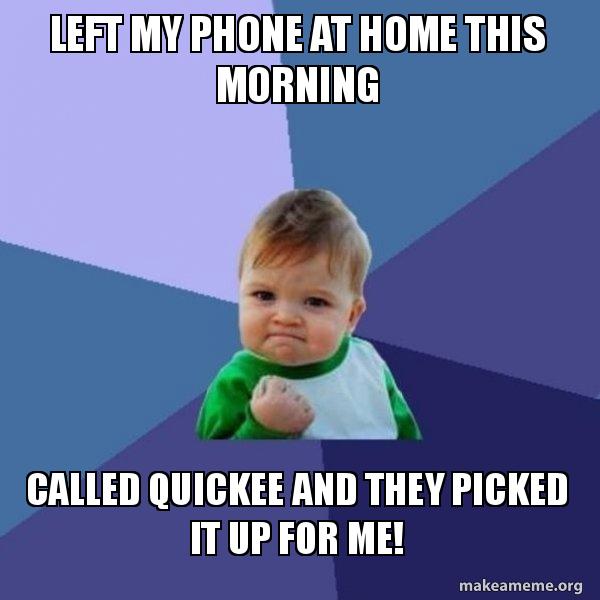 Left my phone at home this morning Called Quickee and they picked it up ...