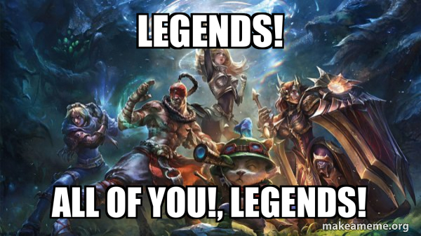 LEGENDS! All of you!, LEGENDS! - LOL League of Legends Meme Generator