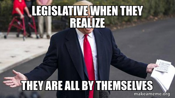 Legislative when they realize they are all by themselves - Trump ...