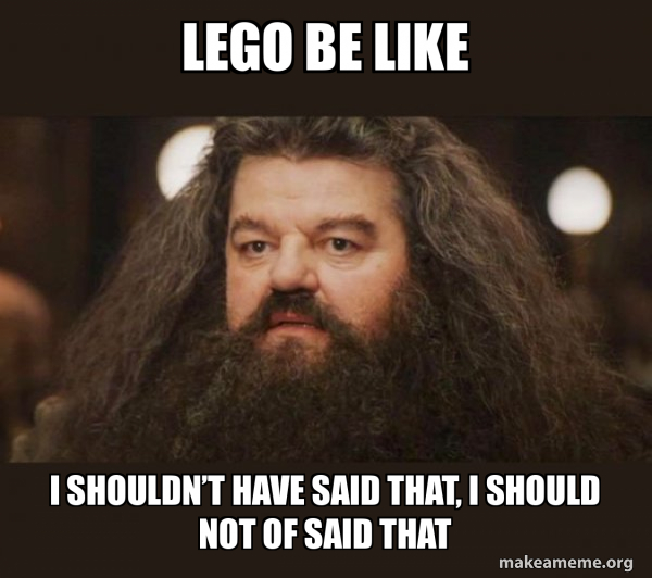 Lego be like I shouldn’t have said that, I should not of said that ...