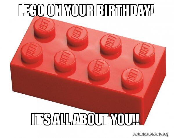Lego On Your Birthday! It's all about you!! - Lego meme Meme Generator