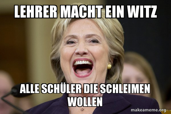 Lehrer macht ein Witz Alle SchÃ¼ler die schleimen wollen - Hillary ...