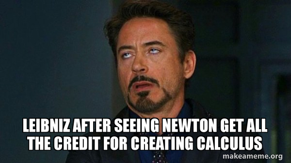 Leibniz after seeing Newton get all the credit for creating calculus ...