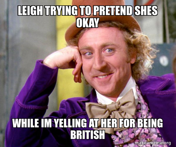 Leigh trying to pretend shes okay while im yelling at her for being ...