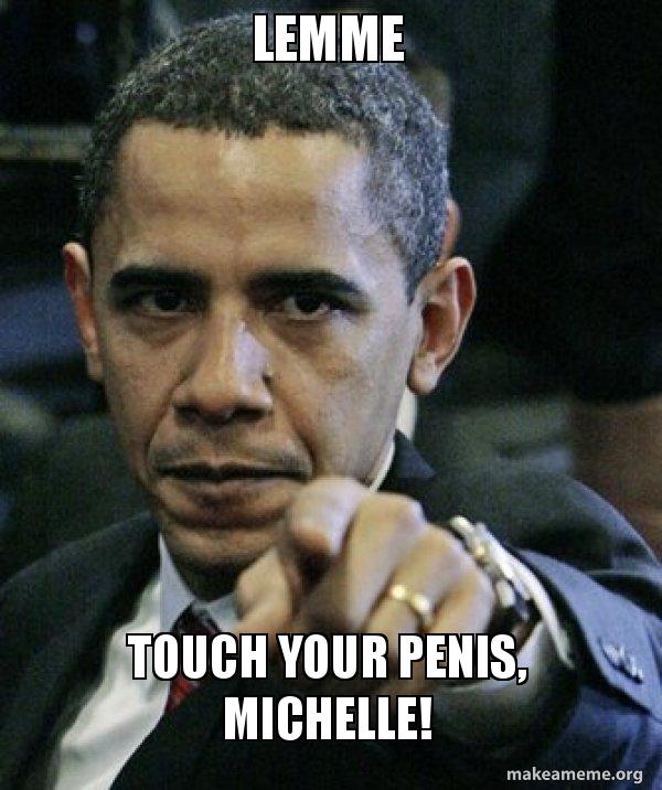 Lemme Touch your Penis, Michelle! - Angry Obama Meme Generator