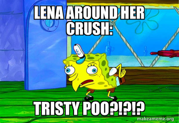 Lena around her crush: TRISTY POO?!?!? - Mocking SpongeBob Meme Generator