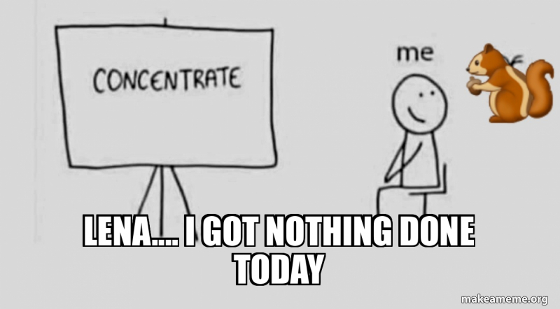 Lena.... I got nothing done today Meme Generator