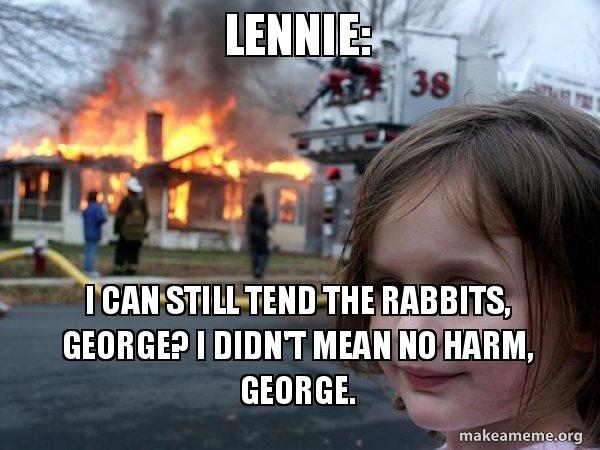 Lennie: I can still tend the rabbits, George? I didn't mean no harm ...