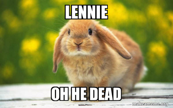 LENNIE oh he dead - Regretful Rabbit Meme Generator