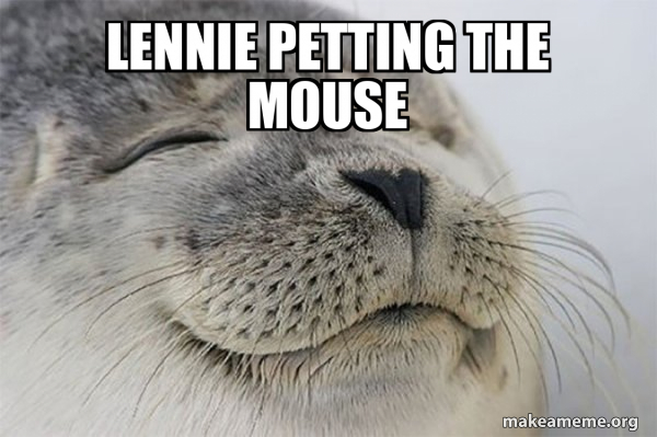 Lennie petting the mouse - Satisfied Seal Meme Generator