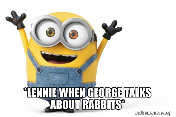 *lennie when george talks about rabbits* - Happy Minion Meme Generator