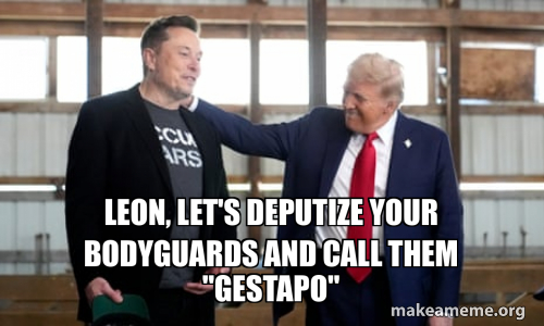 leon, let's deputize your bodyguards and call them "gestapo" Meme Generator