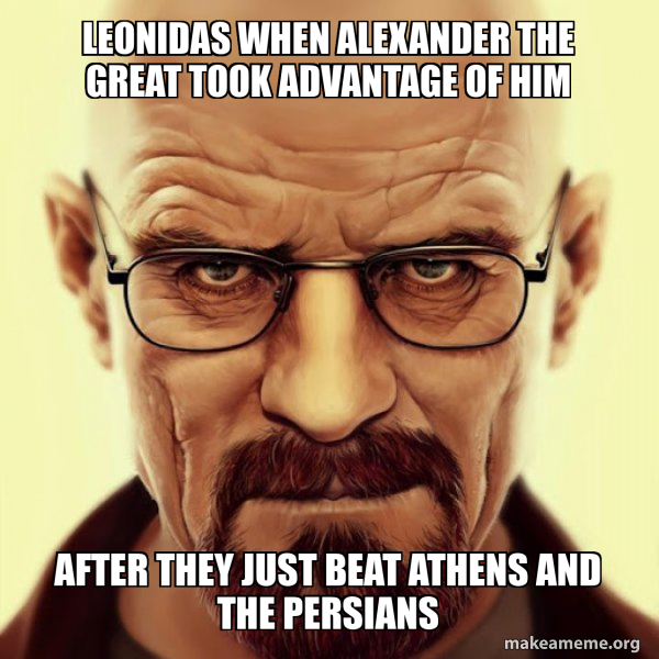 Leonidas when Alexander the great took advantage of him after they just ...