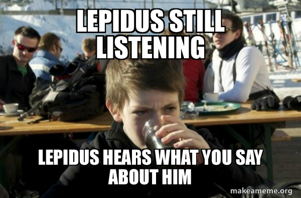 lepidus still listening lepidus hears what you say about him - Lazy ...