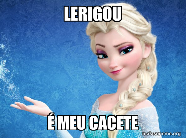 lerigou é meu cacete - Elsa from Frozen Meme Generator