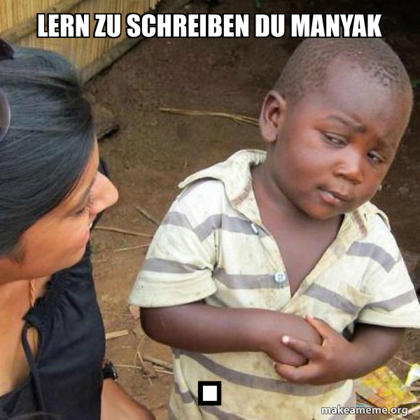 Lern zu schreiben du manyak . - Skeptical Third World Kid Meme Generator