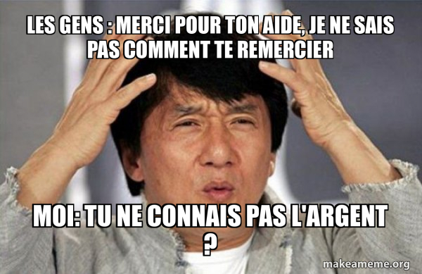 Les gens : Merci pour ton aide, je ne sais pas comment te remercier Moi ...