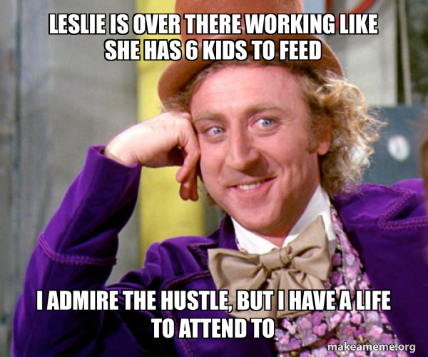 Leslie is over there working like she has 6 kids to feed I admire the ...