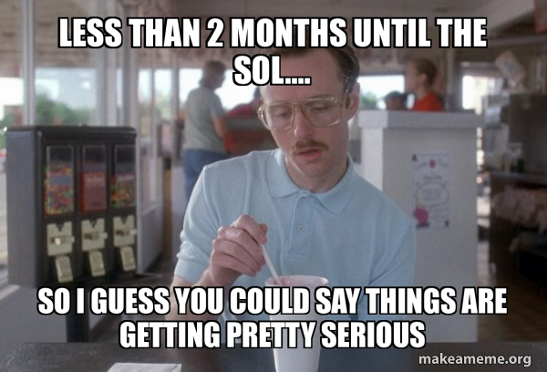 Less than 2 months until the SOL.... So I guess you could say things ...