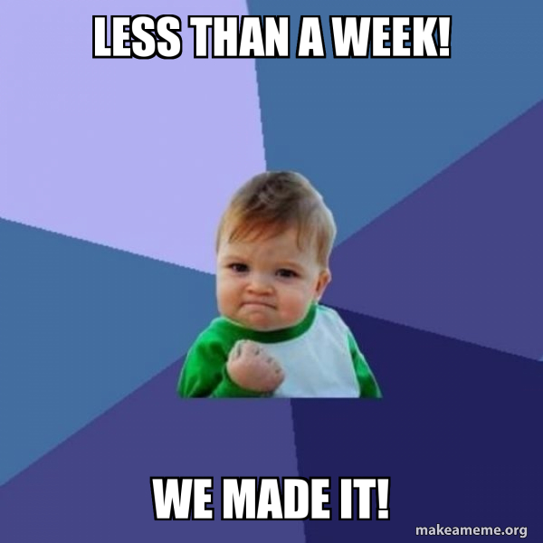 Less than a week! We made it! - Success Kid Meme Generator