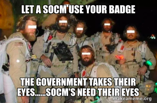 let a SOCM USE YOUR BADGE THE GOVERNMENT TAKES THEIR EYES......SOCM'S ...