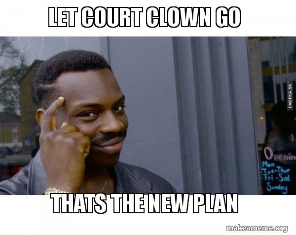 Let Court Clown go Thats the new plan - Roll Safe Black Guy Pointing at ...