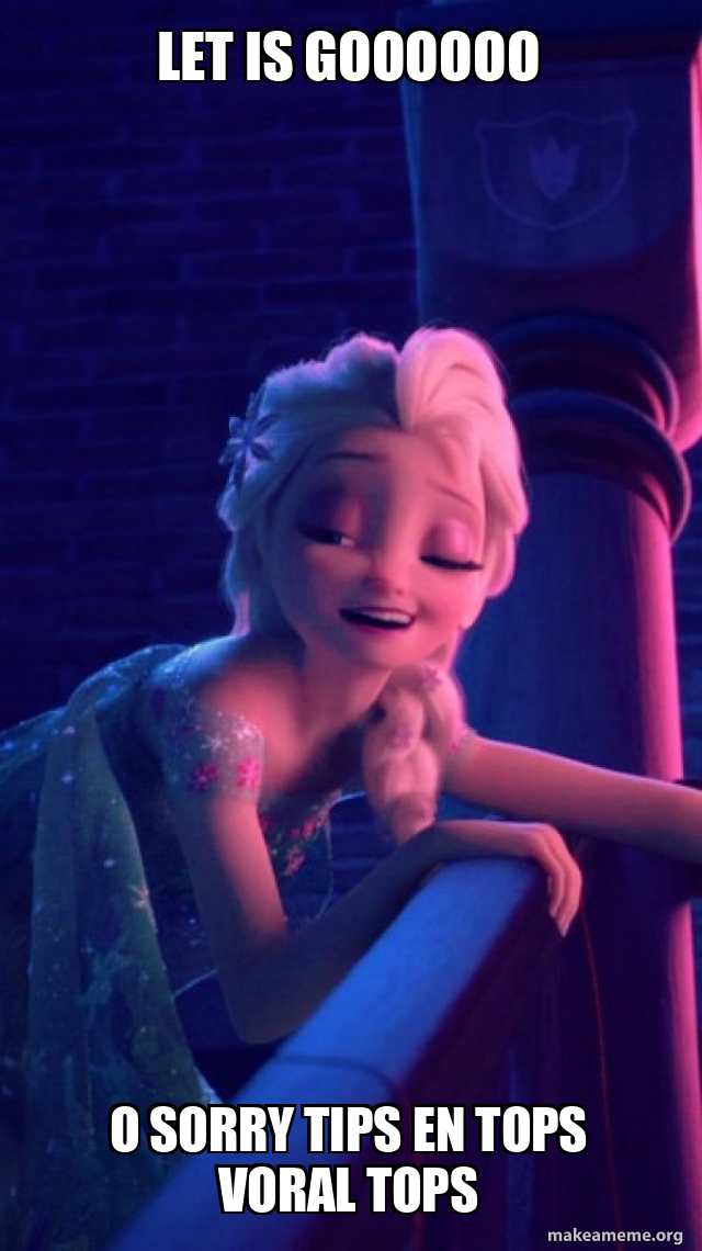 let is goooooo o sorry tips en tops voral tops - Drunk Elsa Meme Generator