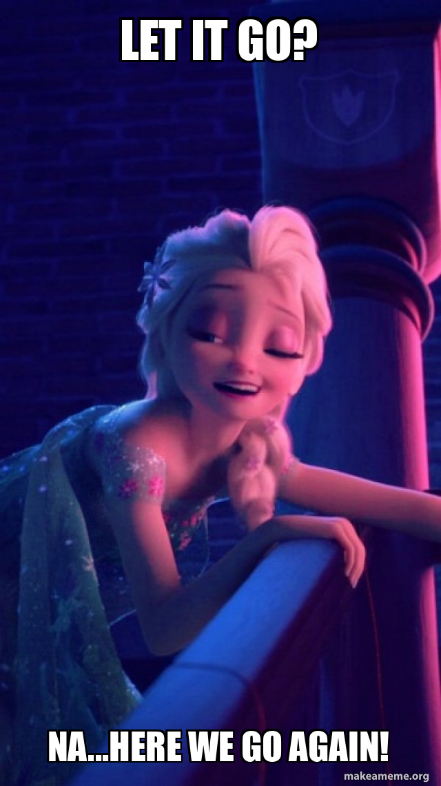 Let it go? Na...here we go again! - Drunk Elsa Meme Generator