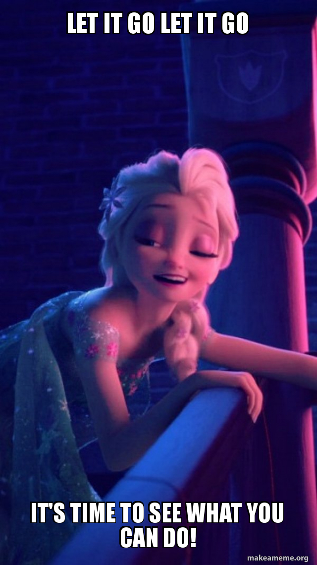 LET IT GO LET IT GO IT'S TIME TO SEE WHAT YOU CAN DO! - Drunk Elsa Meme ...