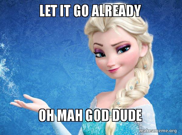 let it go already oh mah god dude - Elsa from Frozen Meme Generator