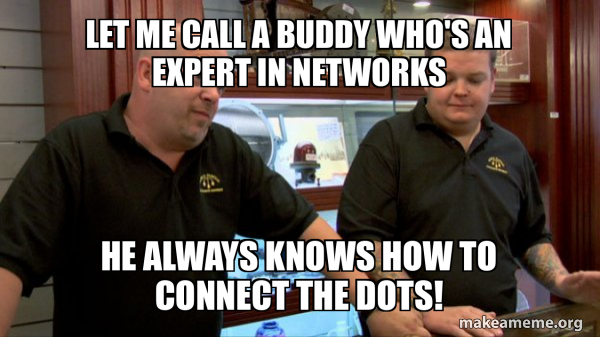 Let me call a buddy who's an expert in networks He always knows how to ...